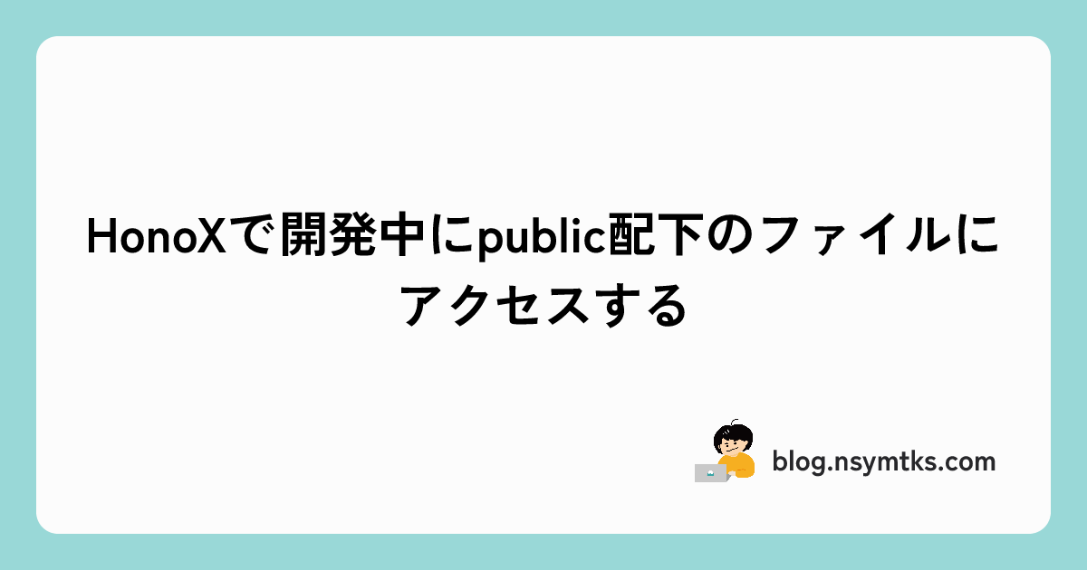 HonoXで開発中にpublic配下のファイルにアクセスする | blog.nsymtks.com